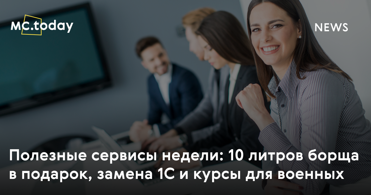 Полезные сервисы недели: 10 литров борща в подарок, замена 1С и курсы для военных | MC.today