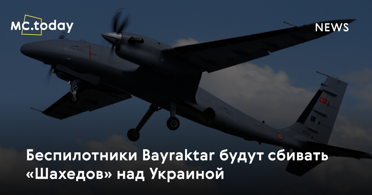 Беспилотники Bayraktar будут сбивать «Шахедов» над Украиной | MC.today